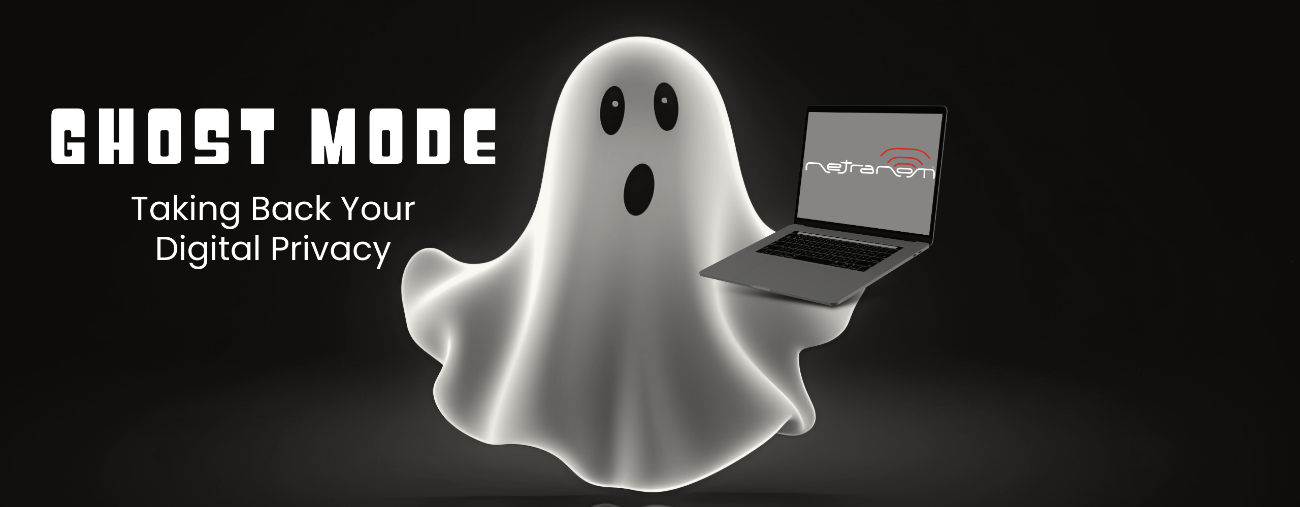 Ghost Mode: Taking Back Your Digital Privacy - Netranom
